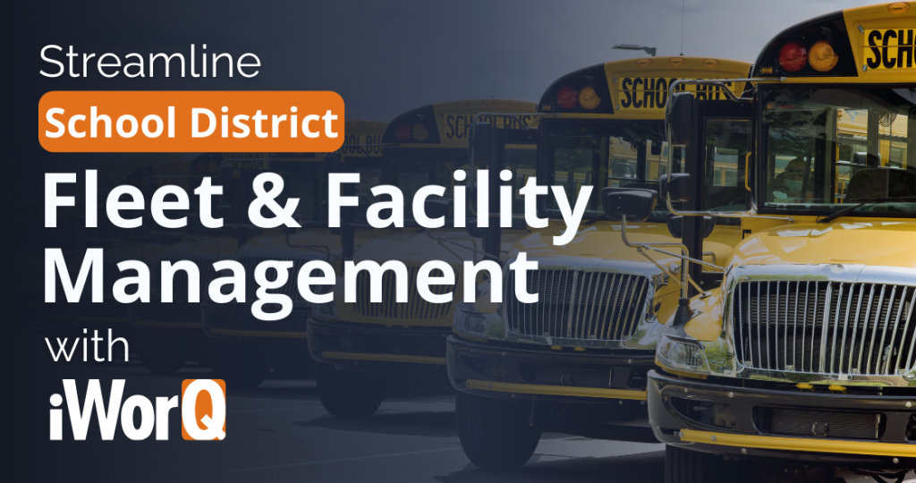 Streamline School District Fleet & Facility Management with iWorQ Streamline School District Fleet & Facility Management with iWorQ